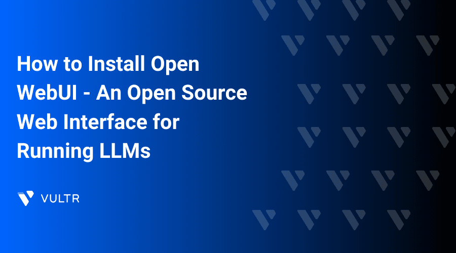 How to Install Open WebUI - An Opensource Web Interface for Running LLMs | Vultr Docs