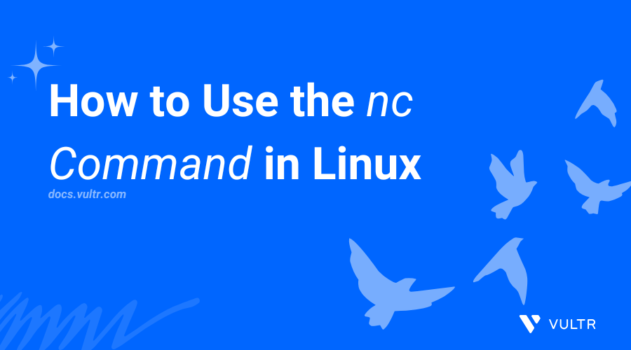 How to Use the nc Command in Linux for Network Tasks | Vultr Docs