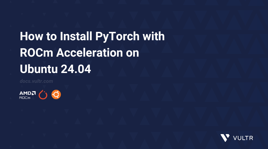 How to Install PyTorch with ROCm Acceleration on Ubuntu 24.04 | Vultr Docs