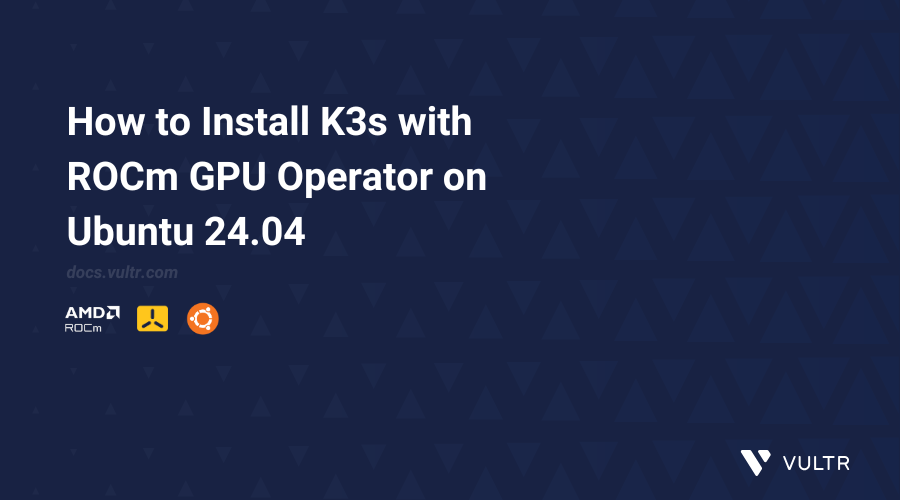 How to Install K3s with ROCm GPU Operator on Ubuntu 24.04 | Vultr Docs