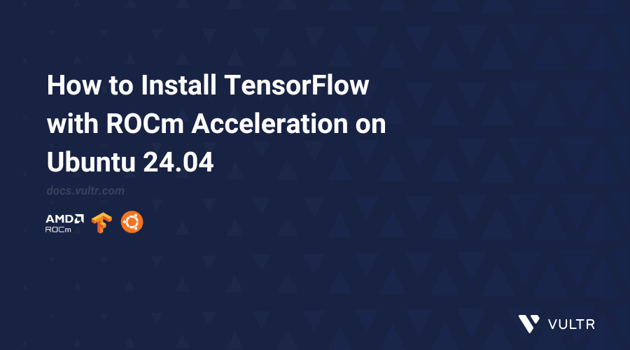 How to Install TensorFlow with ROCm Acceleration on Ubuntu 24.04 | Vultr Docs
