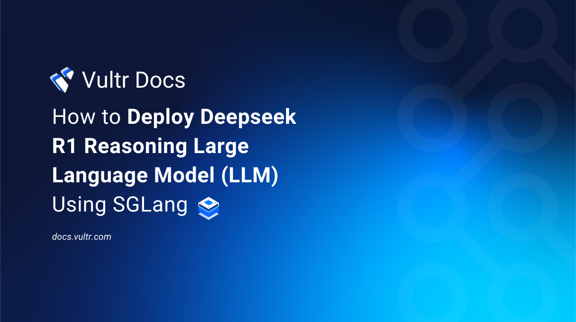 How to Deploy Deepseek R1 Reasoning Large Language Model (LLM) Using SGLang | Vultr Docs