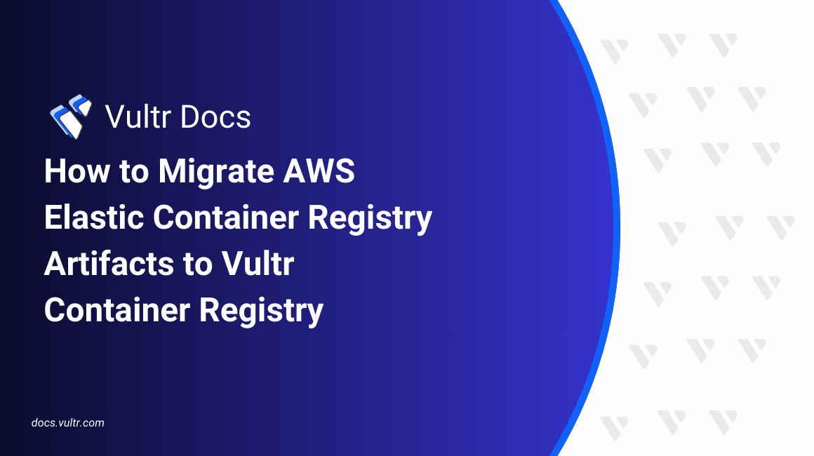 How to Migrate AWS Elastic Container Registry Artifacts to Vultr Container Registry | Vultr Docs