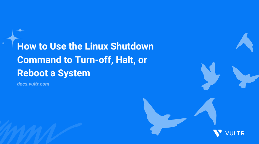How to use the Linux Shutdown Command to Turn-off, Halt, or Reboot a System | Vultr Docs