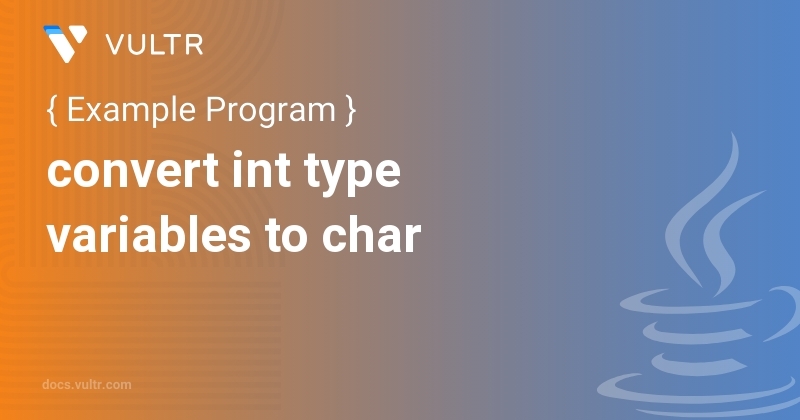Java Program to convert int type variables to char | Vultr Docs Java Program to convert int type variables to char | Vultr Docs