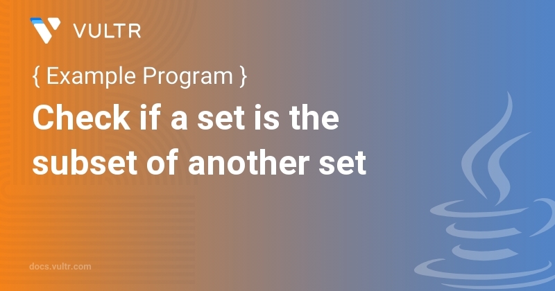 Java Program to Check if a set is the subset of another set | Vultr Docs