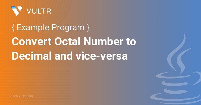 Java Program to Convert Octal Number to Decimal and vice-versa | Vultr Docs