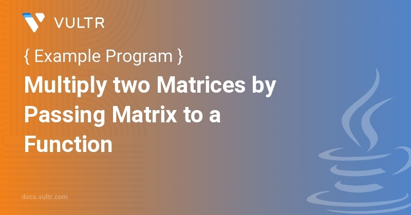 Java Program to Multiply two Matrices by Passing Matrix to a Function | Vultr Docs