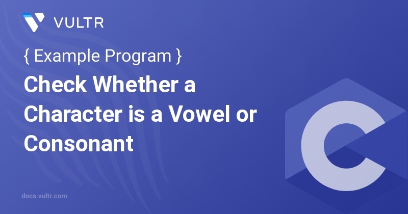 C Program to Check Whether a Character is a Vowel or Consonant | Vultr Docs
