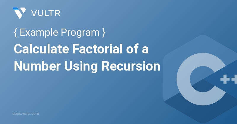 C++ Program to Calculate Factorial of a Number Using Recursion | Vultr Docs