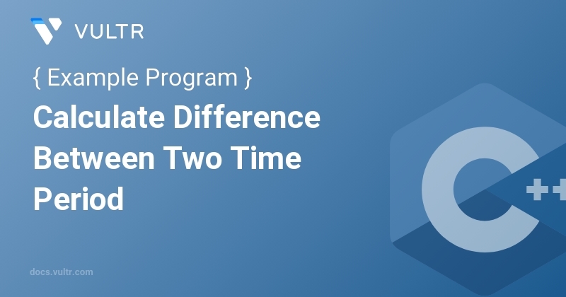 C++ Program to Calculate Difference Between Two Time Period | Vultr Docs