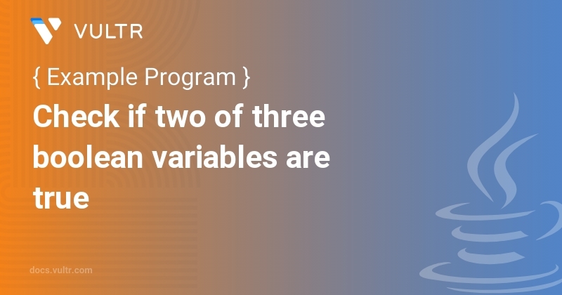 Java Program To Check If Two Of Three Boolean Variables Are True Vultr Docs