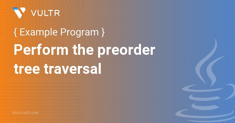 Java Program To Perform The Preorder Tree Traversal Vultr Docs