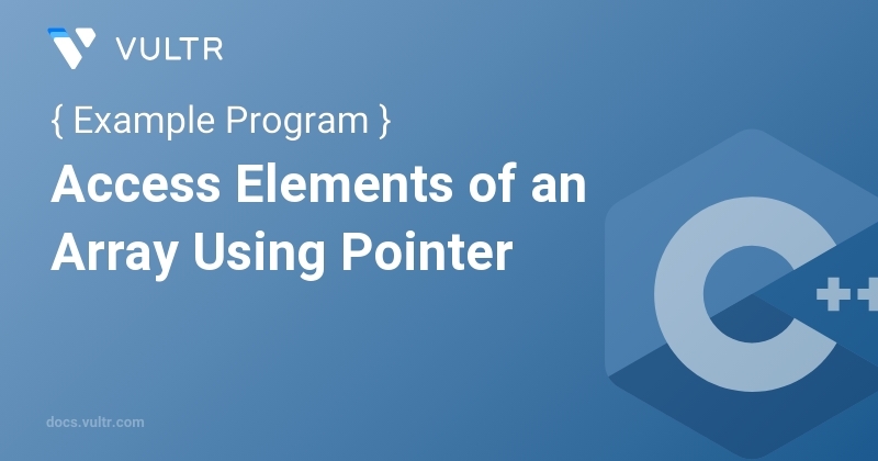 C++ Program to Access Elements of an Array Using Pointer | Vultr Docs